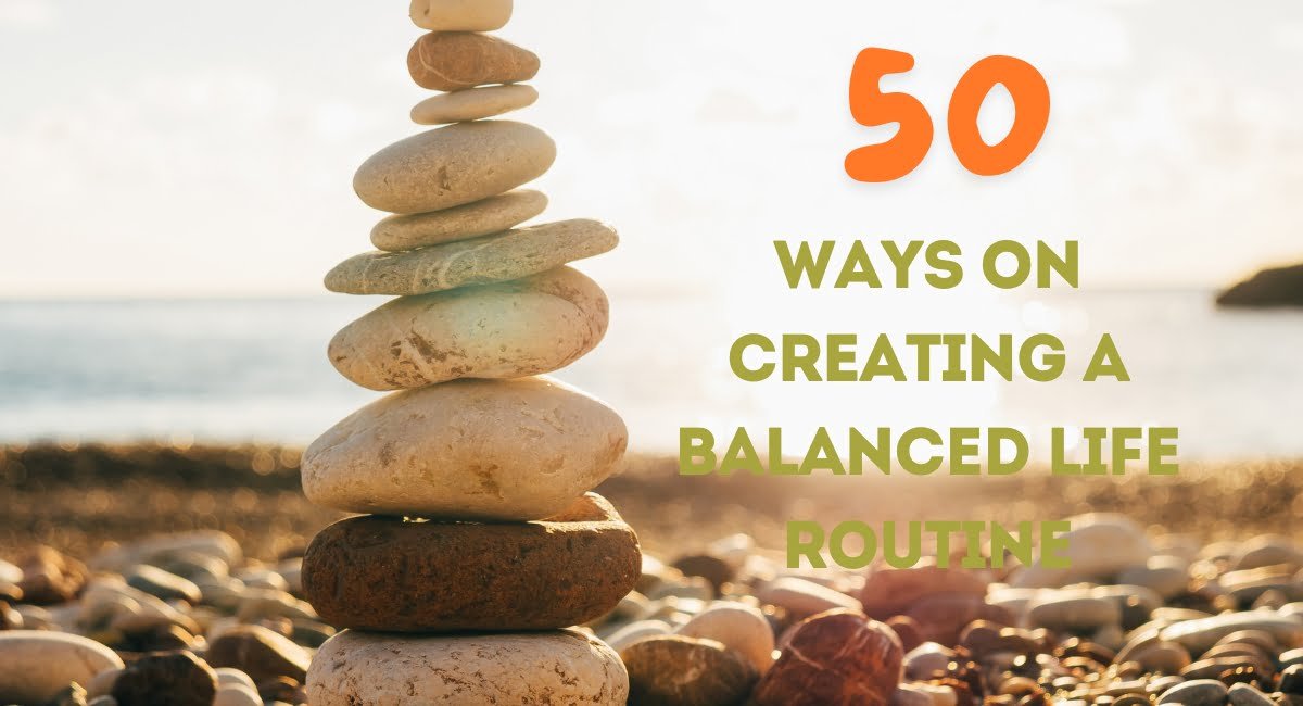 50 Ways On Creating A Balanced Life Routine - Lifted Me