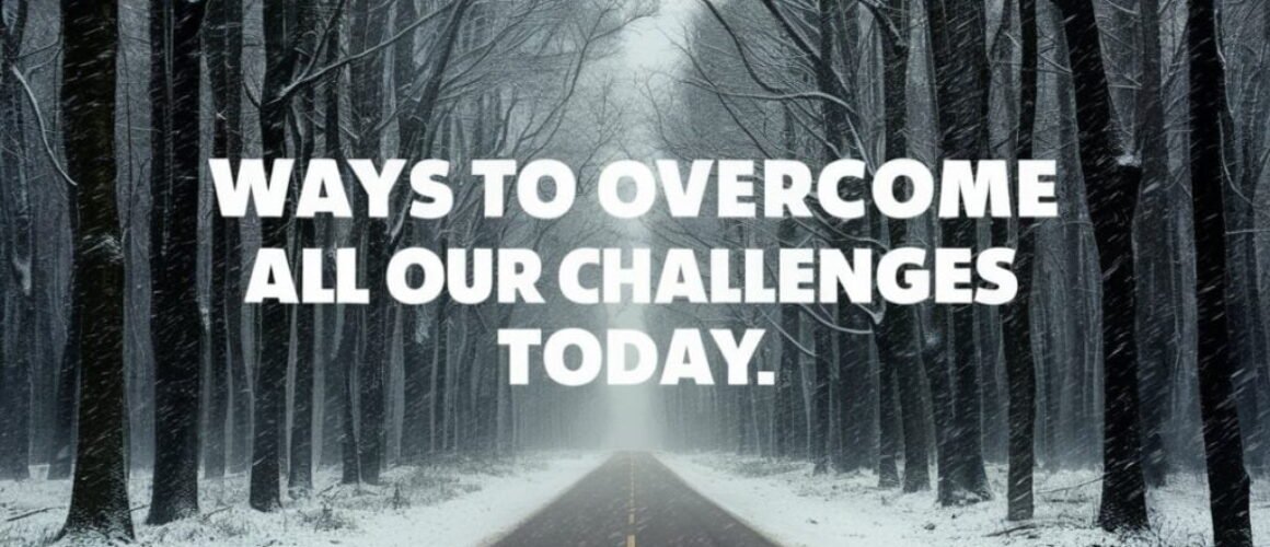 Ways To Overcome All Our Challenges Today - Lifted Me