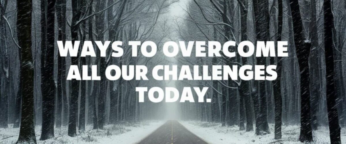 Ways To Overcome All Our Challenges Today - Lifted Me